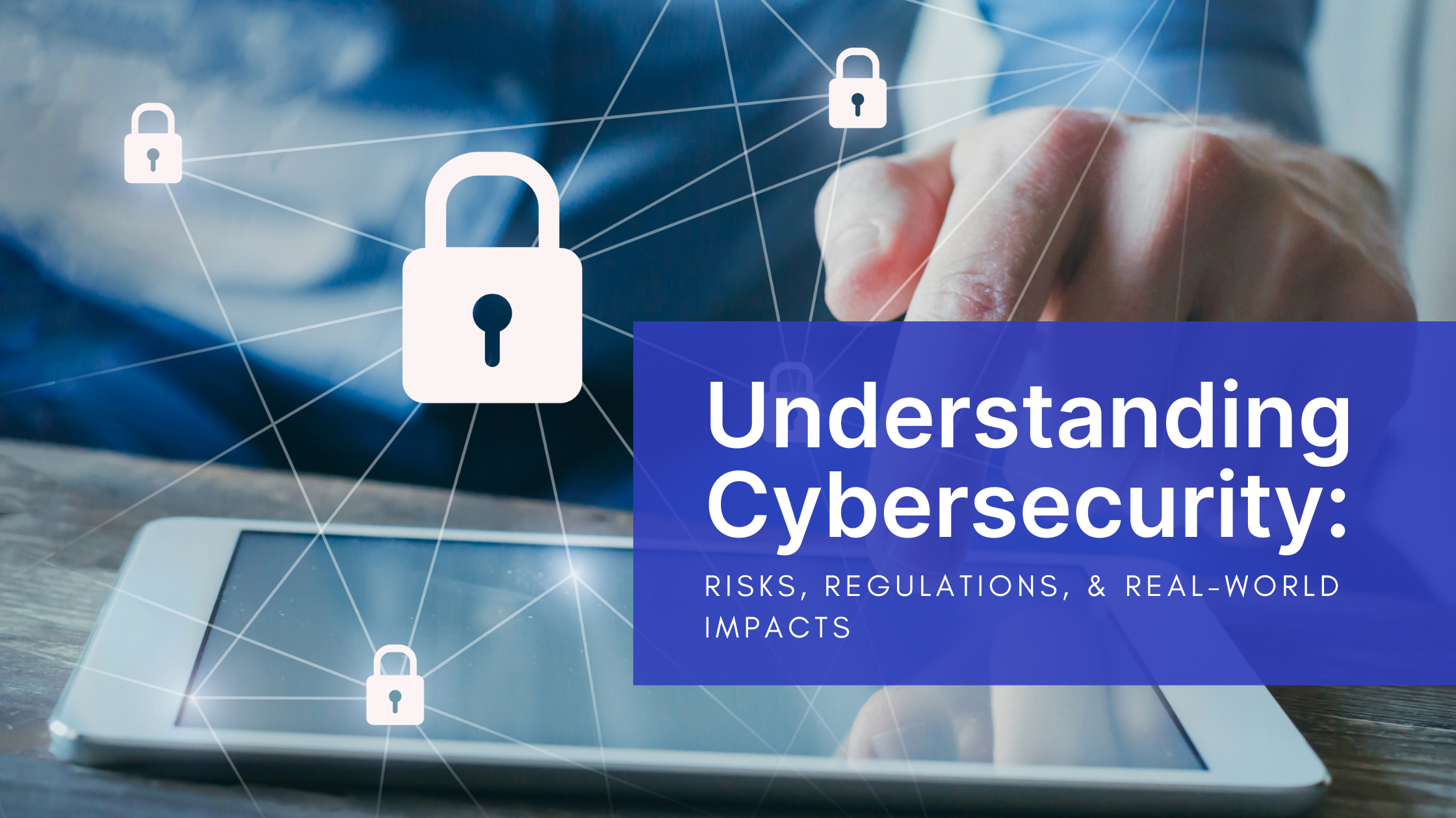 Understanding Cybersecurity: Risks, Regulations, and Real-World Impact
